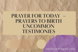 Prayer for Today July 19 – Prayers to Birth Uncommon Testimonies - One ...