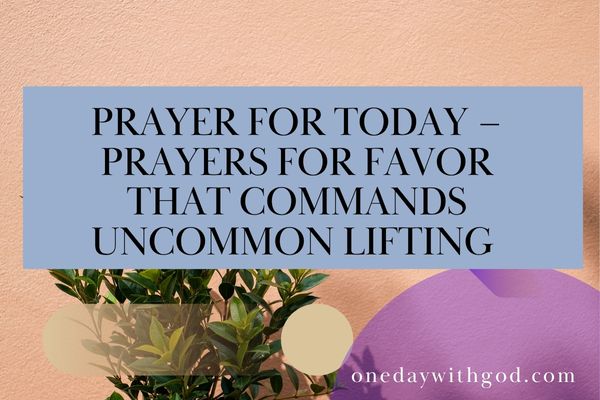 Prayers for Today July 7 - Prayer for Favor That Commands Uncommon ...