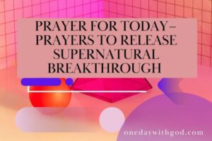 Prayer for Today July 24 – Prayers to Release Supernatural Breakthroughs - One Day With God