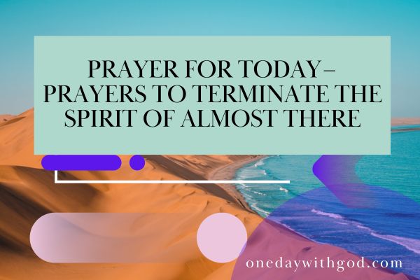 Prayer for Today August 7 – Prayers to Terminate the Spirit of Almost ...